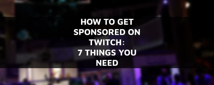 How to Get Sponsored on Twitch: 7 Things You Need | StreamerStartup